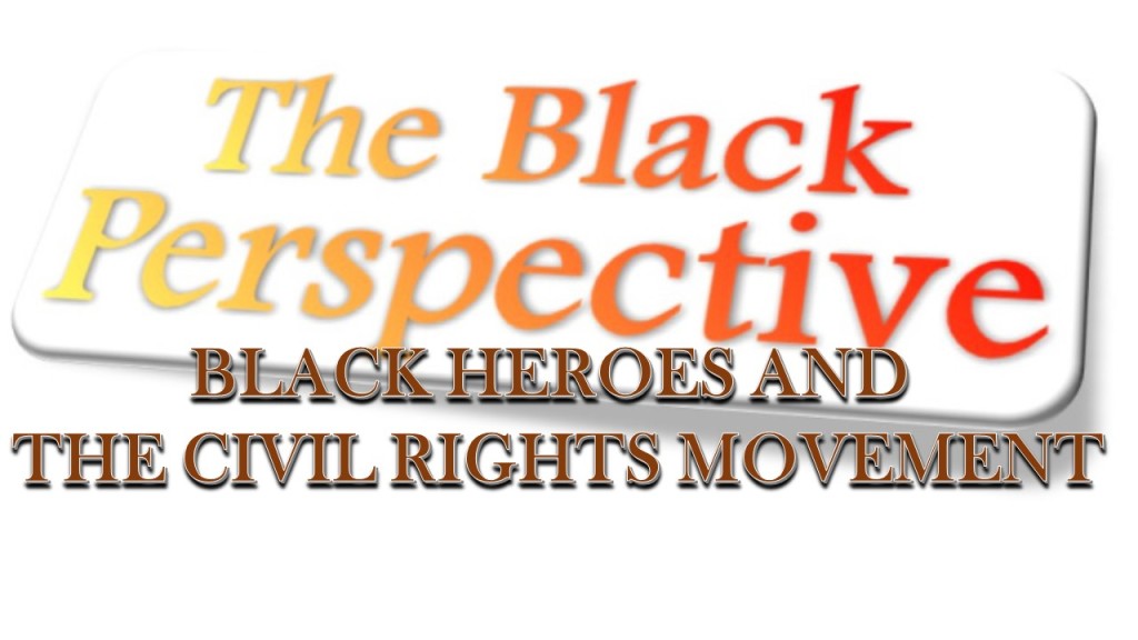 The Black Perspective: Black Heroes and The Civil Rights Movement ...